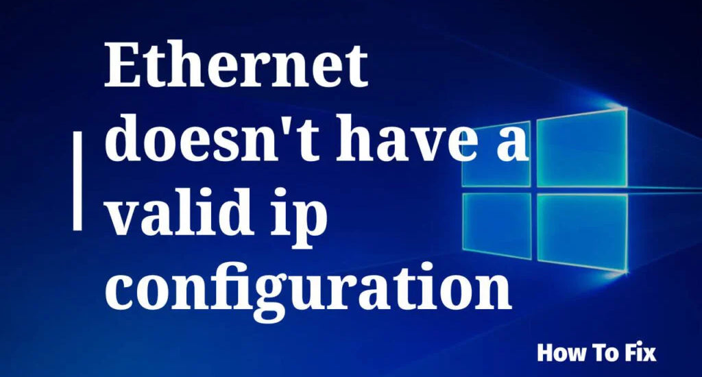 Solved Ethernet Doesnt Have Valid Ip Configuration Windows 10